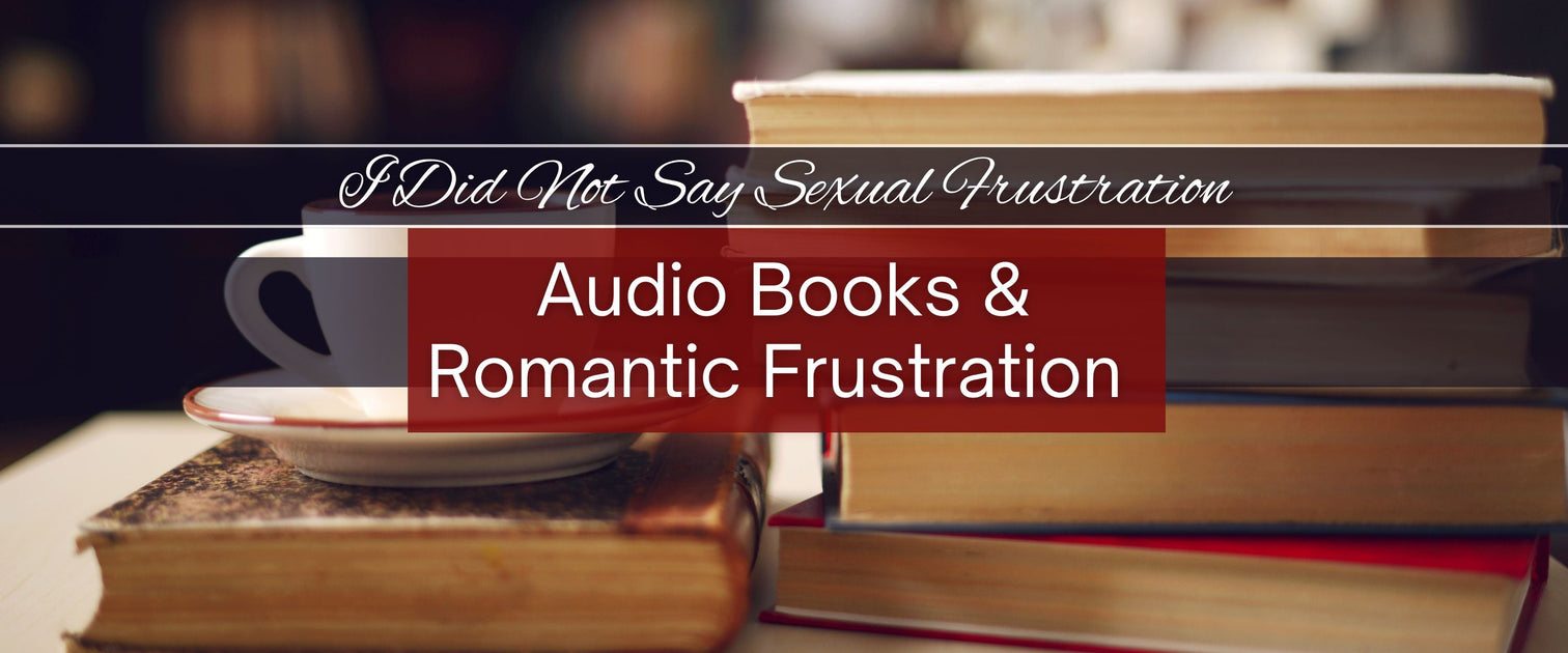 Audio Books & Romantic Frustration | I Did Not Say Sexual Frustration ...